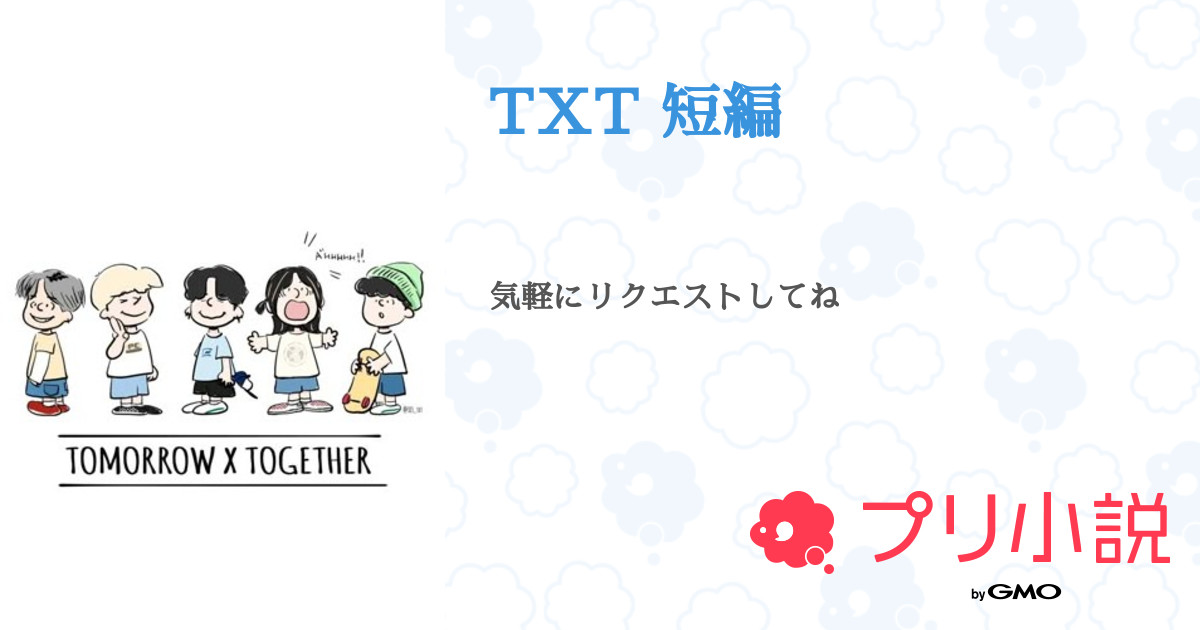 TXT 短編 - 全3話 【連載中】（airi˟˟さんの小説） | 無料スマホ夢小説ならプリ小説 byGMO